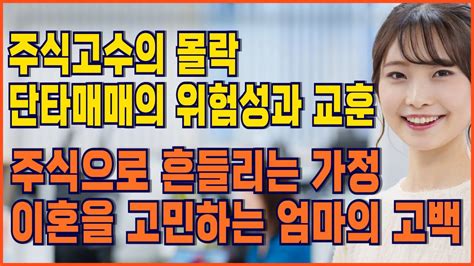 《주식》주식 고수의 몰락 단타 매매의 위험성과 교훈ㅣ주식으로 흔들리는 가정 이혼을 고민하는 엄마의 고백ㅣ재수없는 주식투자자의 고백ㅣ3억원의 손실사랑과 희망을 잃어버린 남자의