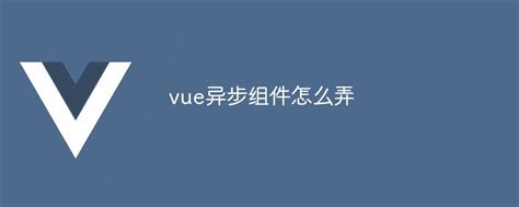 Vue异步组件怎么弄 叮当号