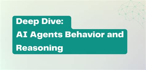 deep dive into ai agents behavior and reasoning