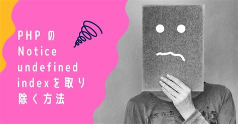 php notice undefined index が起こりやすい2つの箇所と解決法 プログラミング初心者の壁を取り除くブログ