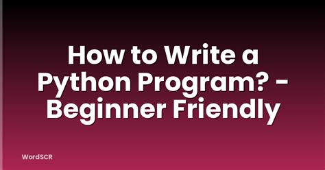 How To Write A Python Program Beginner Friendly Wordscr