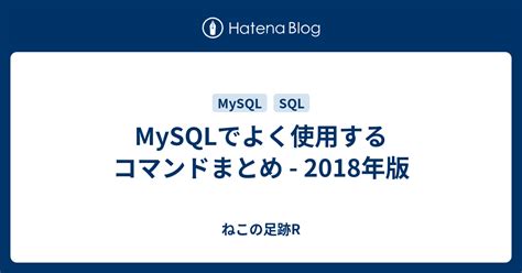 Mysqlでよく使用するコマンドまとめ 2018年版 ねこの足跡r