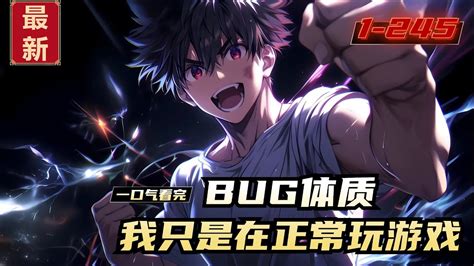 《bug体质，我只是在正常玩游戏》1 245，天生bug体质的白皖，从小身边就会自动出现bug。拉开的房门会随机通向未知空间、水杯中水会凭空