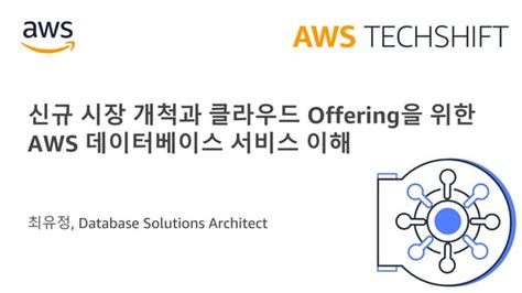 신규 시장 개척과 클라우드 Offering을 위한 Aws 데이터베이스 서비스 이해 최유정 데이터베이스 솔루션즈 아키텍트