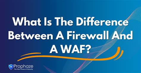 What Is The Difference Between A Firewall And A Waf Prophaze