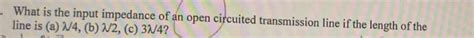 solved what is the input impedance of an open circuited