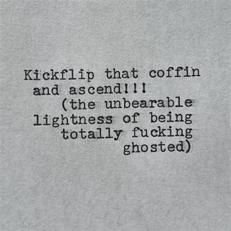 Play Kickflip That Coffin And Ascend The Unbearable Lightness Of Being Totally Fucking