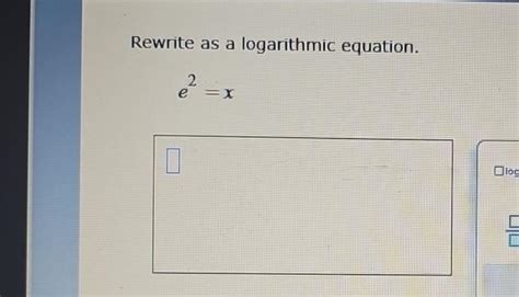 Solved Rewrite As A Logarithmic Equation E2 X