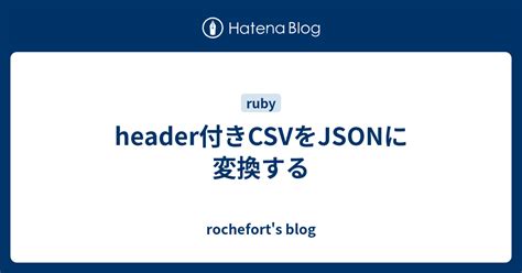 Header付きcsvをjsonに変換する Rocheforts Blog Header付きcsvをjsonに変換する Rocheforts Blog