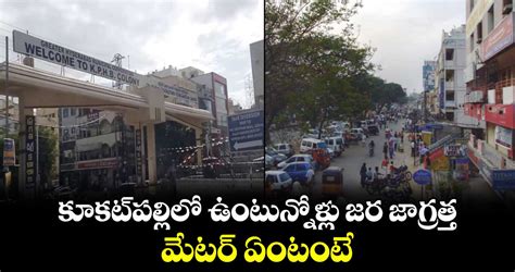 Hyderabad కూకట్⁬పల్లిలో ఉంటున్నోళ్లు జర జాగ్రత్త మేటర్ ఏంటంటే