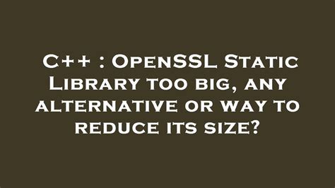 C Openssl Static Library Too Big Any Alternative Or Way To Reduce