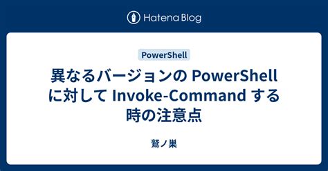 異なるバージョンの Powershell に対して Invoke Command する時の注意点 鷲ノ巣