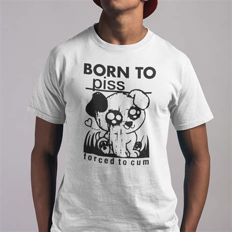 Born To Piss Forced To Cum Shirt