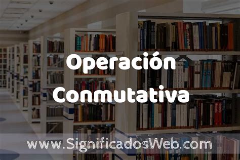 Concepto De Operación Conmutativa ️ Significado Y Definición