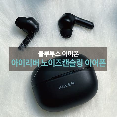 가성비블루투스이어폰 아이리버 노이즈캔슬링 이어폰 네이버 블로그