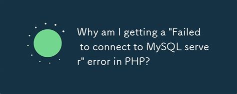 Why Am I Getting A Failed To Connect To MySQL Server Error In PHP