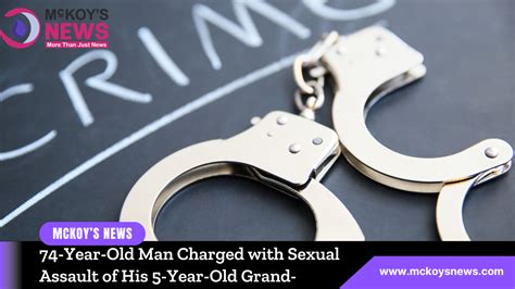 74 Year Old Man Charged With Sexual Assault Of His 5 Year Old Grand