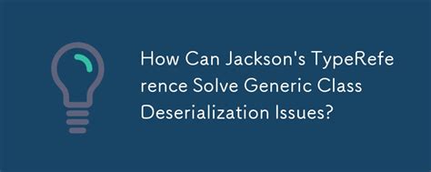 Jackson的typereference如何解決泛型類別反序列化問題? Java教程 Php中文網 Jackson的typereference如何解決泛型類別反序列化問題? Java教程 Php中文網