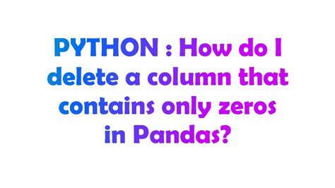 Python How Do I Delete A Column That Contains Only Zeros In Pandas