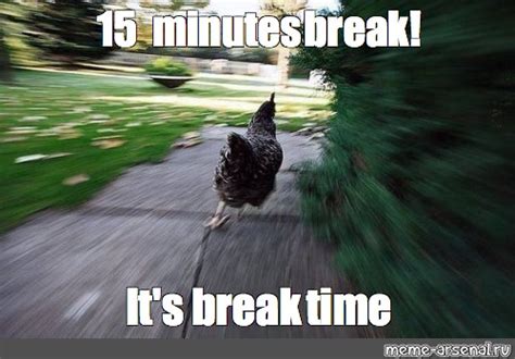 Meme 15 Minutes Break Its Break Time All Templates Meme