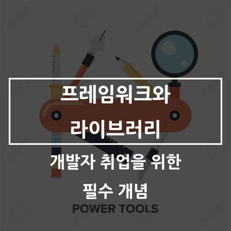 개발자 취업 필수 기술 프레임워크 framework 와 라이브러리 library 개념 차이 간단요약 네이버 블로그