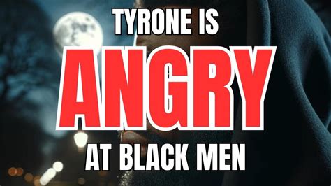 Tyrone Is Angry At Black Men For Abandoning Black Women