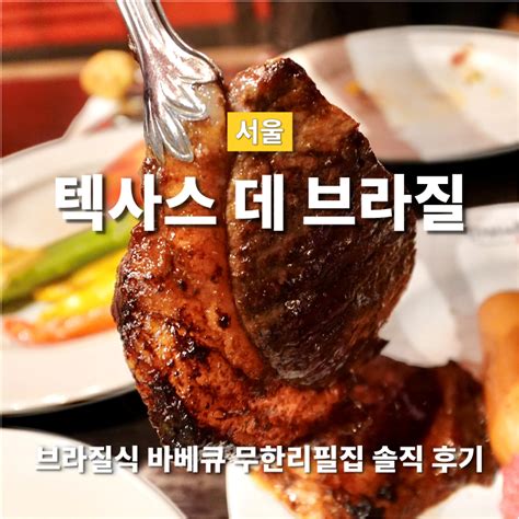 서울 [텍사스 데 브라질] 압구정점 브라질식 바베큐 무한리필집 솔직 후기 네이버 블로그