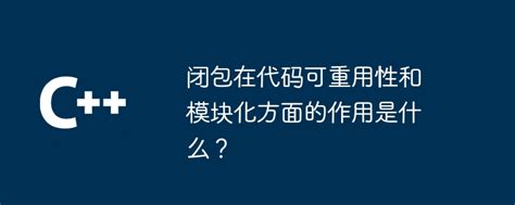 闭包在代码可重用性和模块化方面的作用是什么？ 叮当号