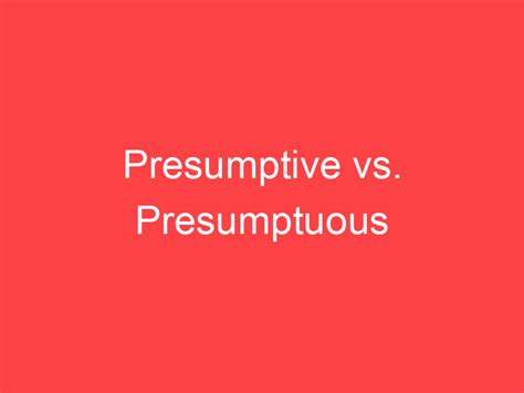 Presumptive Vs Presumptuous Whats The Difference Main Difference