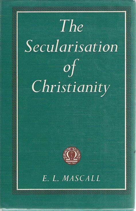 The Secularisation Of Christianity Mascall El Marlowes Books