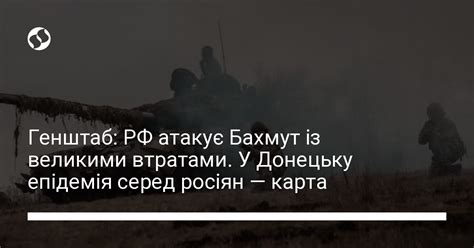 Генштаб РФ атакує Бахмут із великими втратами У Донецьку епідемія серед росіян — карта