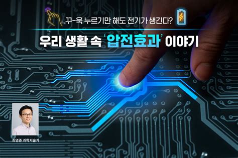 꾸 욱 누르기만 해도 전기가 생긴다 우리 생활 속 ‘압전 효과 이야기