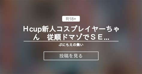 【コスプレ】 Hcup新人コスプレイヤーちゃん 従順ドマゾでsexドハマり 生ハメ絶頂悶絶ハメ撮りアクメ！ ぷにもえの集い ぷにもえ！の投稿｜ファンティア Fantia