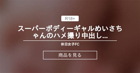 オリジナル スーパーボディーギャルめいさちゃんのハメ撮り中出しマークを押していただけると励みになるのでよろしくお願いします 休日女子FC 休日女子 的商品Fantia ファンティア