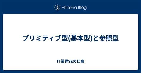 プリミティブ型 基本型 と参照型 IT業界SEの仕事