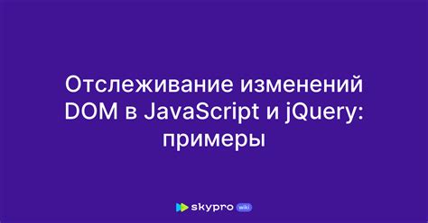 Отслеживание изменений Dom в Javascript и Jquery примеры