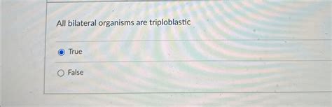 Solved All Bilateral Organisms Are Triploblastic ﻿true