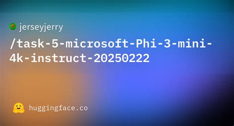 Jerseyjerrytask 5 Microsoft Phi 3 Mini 4k Instruct 20250222 · Hugging Face