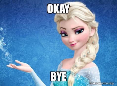 Okay Bye Elsa From Frozen Meme Generator