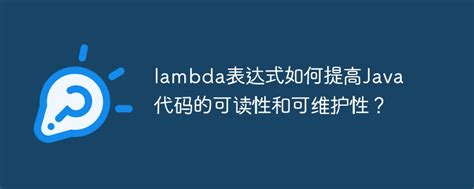 lambda表达式如何提高java代码的可读性和可维护性？ 米云