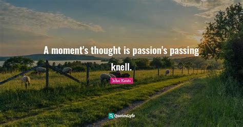 A Moments Thought Is Passions Passing Knell Quote By John Keats