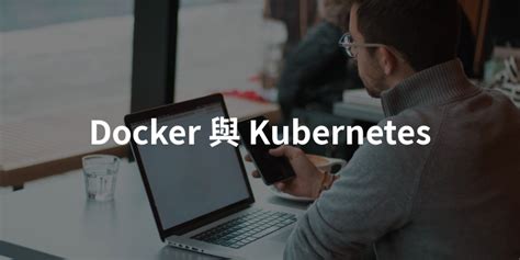 Docker 與 Kubernetes