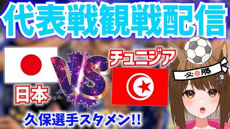 【試合観戦】サッカー日本代表vsチュニジア代表japan Vs Tunisia 久保さんスタメンに期待が高まる！！※試合は各自フジテレビ系列