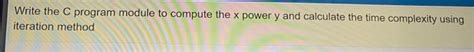 Solved Write The C Program Module To Compute The X Power Y