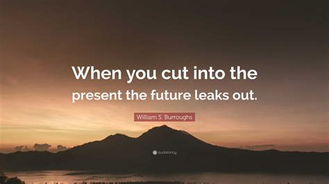 William S Burroughs Quote When You Cut Into The Present The Future
