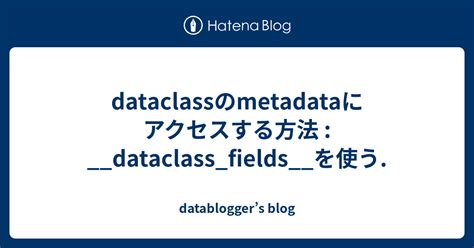 Dataclassのmetadataにアクセスする方法 Dataclassfieldsを使う Databloggers Blog