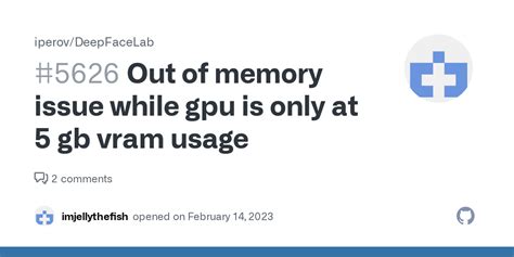 Out Of Memory Issue While Gpu Is Only At 5 Gb Vram Usage · Issue 5626 · Iperovdeepfacelab · Github