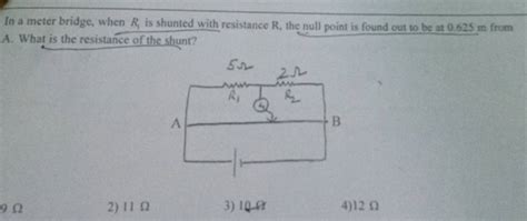 In A Meter Bridge When R1 Is Shunted With Resistance R The Null Point