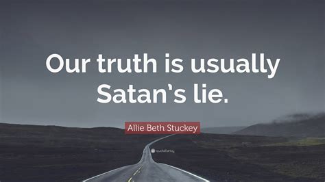 Allie Beth Stuckey Quote “our Truth Is Usually Satans Lie ”
