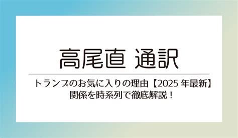 高尾直総理通訳トランプのお気に入りの理由【2025年最新】関係を時系列で徹底解説！
